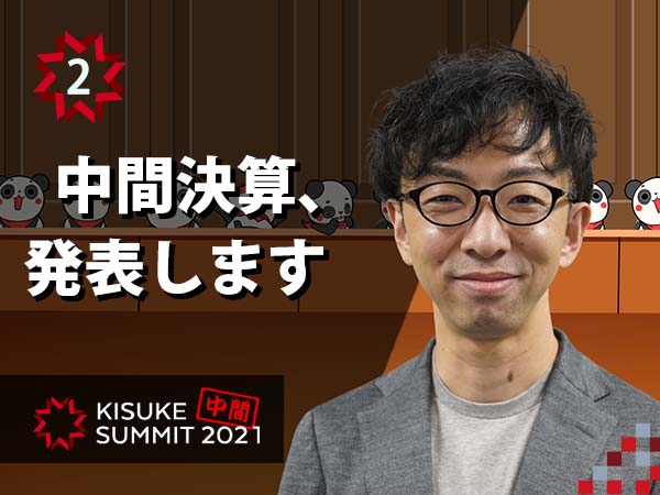 【SUMMIT 2021中間】[Vol.2]中間決算、発表します - KISUKE SUMMIT 特設サイト